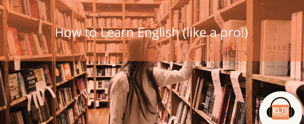 How to learn English like a pro | IELTS Podcast